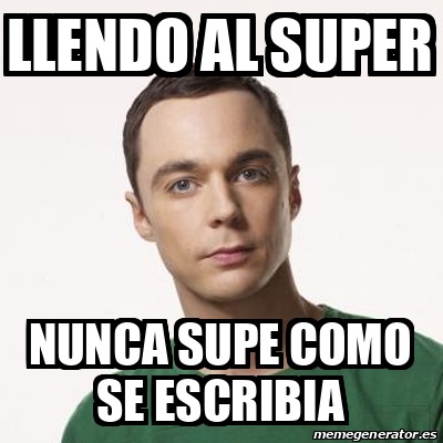 Meme Sheldon Cooper - LLENDO AL SUPER nUNCA SUPE COMO SE ESCRIBIA ...