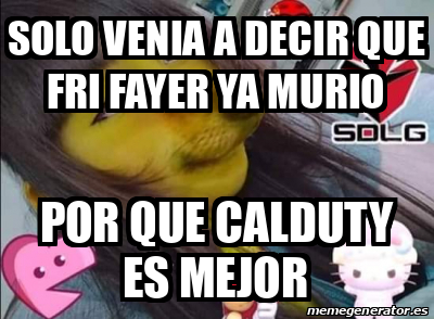 Meme Personalizado - Solo venia a decir que fri fayer ya murio Por que ...
