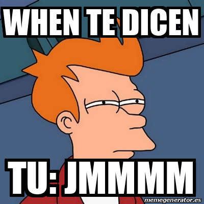 Meme Futurama Fry - when te dicen tu: jmmmm - 31734582