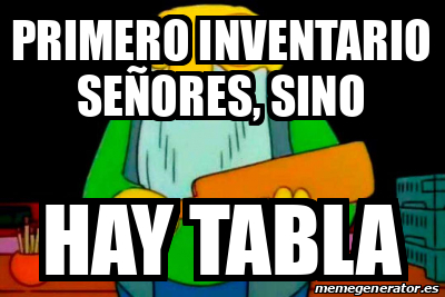 Meme Personalizado - primero inventario señores, sino hay tabla - 31734628