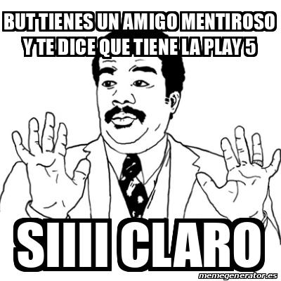 Meme Ay Si - but tienes un amigo mentiroso y te dice que tiene la play ...