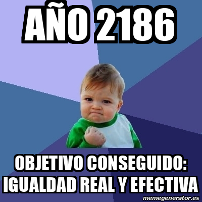Meme Bebe Exitoso - AÑO 2186 OBJETIVO CONSEGUIDO: IGUALDAD REAL Y ...