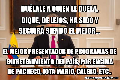 Meme Personalizado - Duélale a quien le duela, Dique, de lejos, ha sido ...