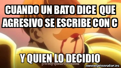 Meme Personalizado - cuando un BATO dice que AGRESIVO SE ESCRIBE CON C ...