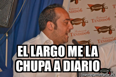 Meme Personalizado - el largo me la chupa a diario - 31735319