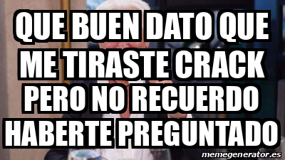 Meme Personalizado - que buen dato que me tiraste crack pero no ...