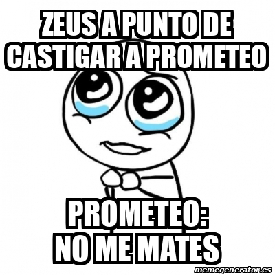 Meme Por favor - zeus a punto de castigar a prometeo prometeo: no me ...