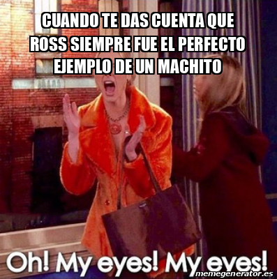 Meme Personalizado - cuando te das cuenta que ross siempre fue el ...