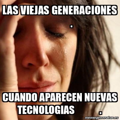 Meme Problems - las viejas generaciones . cuando aparecen nuevas ...