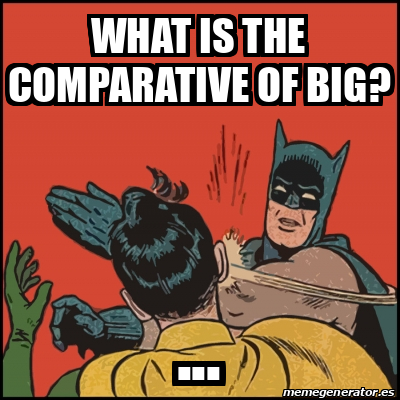 Meme Batman slaps Robin - WHAT IS THE COMPARATIVE OF BIG? ... - 31736578