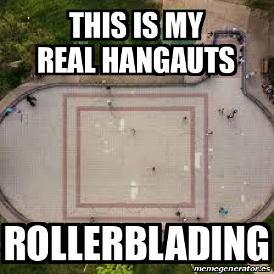 Meme Personalizado - this is my real hangauts rollerblading - 31737574