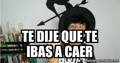 Meme Personalizado - TE DIJE QUE TE IBAS A CAER - 31737742