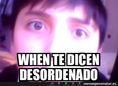 Meme Personalizado - when te dicen desordenado - 31737955