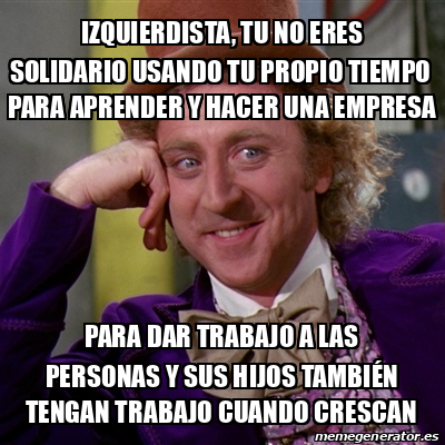 Meme Willy Wonka - izquierdista, tu no eres SOLIDARIO usando tu propio ...