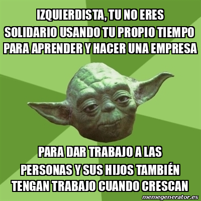 Meme Yoda - izquierdista, tu no eres SOLIDARIO usando tu propio tiempo ...