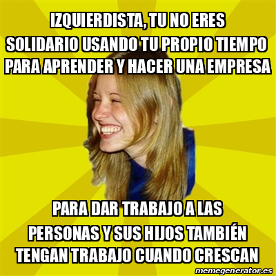 Meme Trologirl - izquierdista, tu no eres SOLIDARIO usando tu propio ...