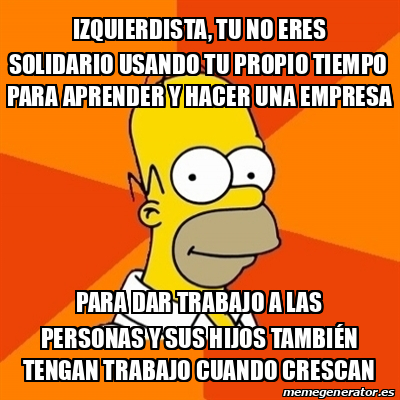 Meme Homer - izquierdista, tu no eres SOLIDARIO usando tu propio tiempo ...