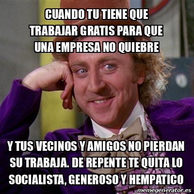 Meme Willy Wonka - cuando tu tiene que trabajar gratis para que una ...