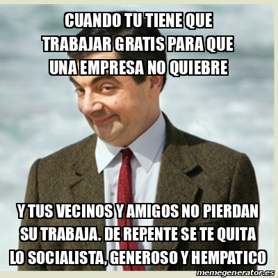 Meme Mr Bean - cuando tu tiene que trabajar gratis para que una empresa ...