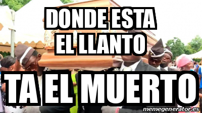 Meme Personalizado - DONDE ESTA EL LLANTO TA EL MUERTO - 31738703