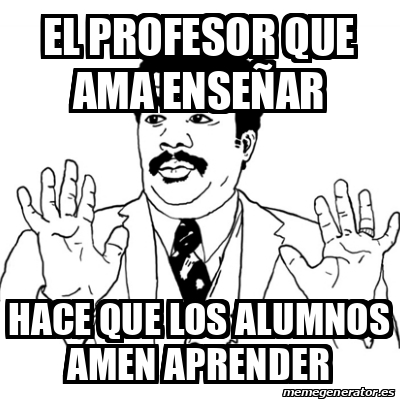 Meme Ay Si - el profesor que ama enseñar hace que los alumnos amen ...