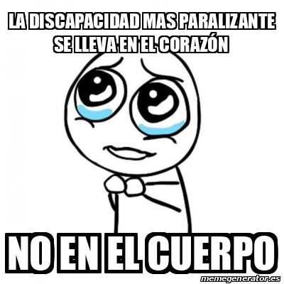 Meme Por favor - la discapacidad mas paralizante se lleva en el corazón ...