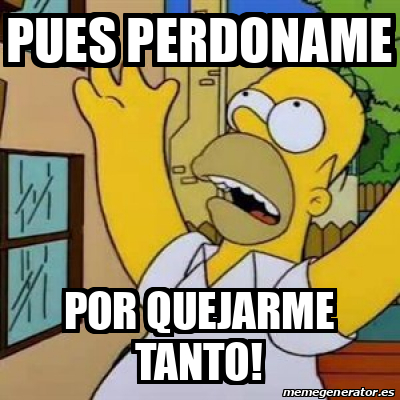 Meme Personalizado - Pues perdoname Por quejarme tanto! - 31738972