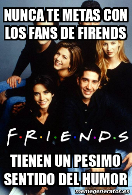 Meme Personalizado - nunca te metas con los fans de firends tienen un ...