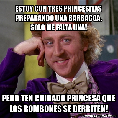 Meme Willy Wonka - Estoy con tres princesitas preparando una barbacoa ...