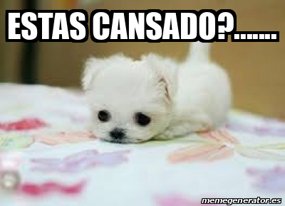 Meme Personalizado - Estas cansado?....... - 31739651