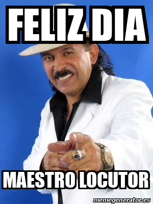 Meme Personalizado - Feliz dia maestro locutor - 31739846