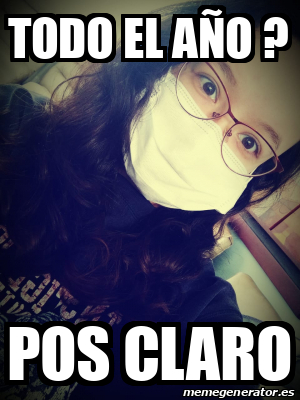 Meme Personalizado - TODO EL AÑO ? POS CLARO - 31739857