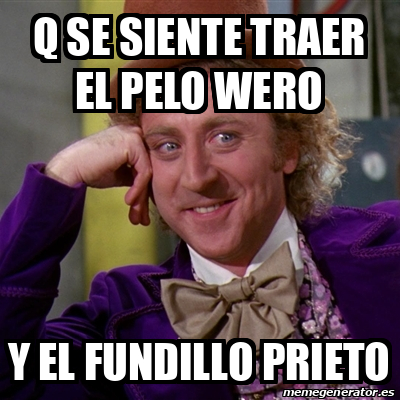 Meme Willy Wonka - Q se siente traer el pelo wero Y el fundillo prieto ...
