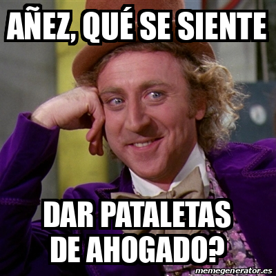 Meme Willy Wonka - AÑEZ, QUÉ SE SIENTE DAR PATALETAS DE AHOGADO? - 31740464