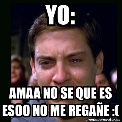 Meme crying peter parker - yo: aMAA NO SE QUE ES ESOO NO ME REGAÑE ...