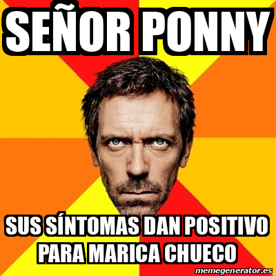 Meme House - Señor Ponny sus síntomas dan positivo para marica chueco ...