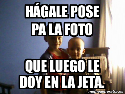 Meme Personalizado - Hágale pose pa la foto Que luego le doy en la jeta ...