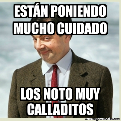 Meme Mr Bean - Están poniendo mucho cuidado Los noto muy calladitos ...