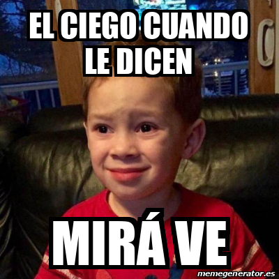 Meme Personalizado - El ciego cuando le dicen Mirá ve - 31741399