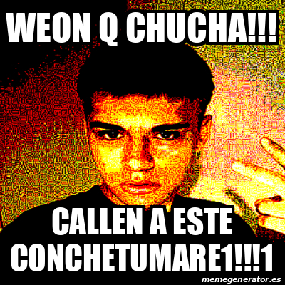 Meme Personalizado - weon q chucha!!! callen a este conchetumare1!!!1 ...