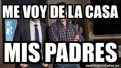 Meme Personalizado - Me voy de la casa Mis padres - 31741514
