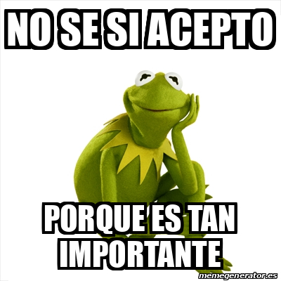 Meme Kermit the frog - No se si acepto Porque es tan importante - 31741991