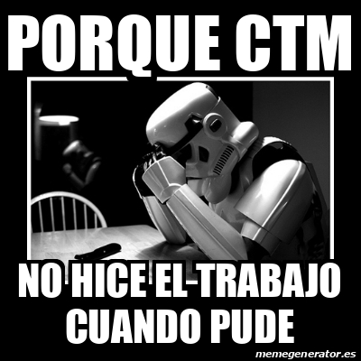 Meme Sad Trooper - PORQUE CTM NO HICE EL TRABAJO CUANDO PUDE - 31742303