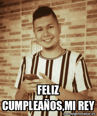 Meme Personalizado - Feliz cumpleaños,mi rey - 31742350