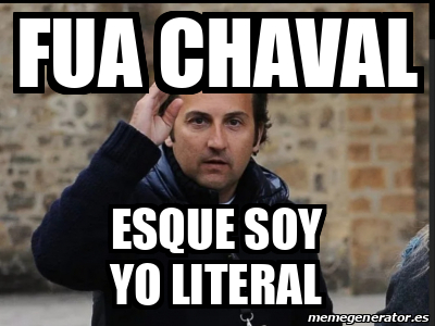 Meme Personalizado - Fua chaval Esque soy yo literal - 31742358