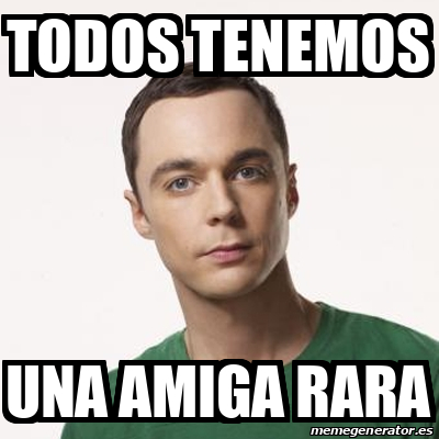 Meme Sheldon Cooper - todos tenemos una amiga rara - 31742588
