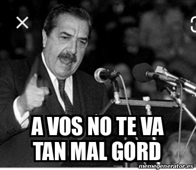 Meme Personalizado - A vos no te va tan mal gord - 31742689