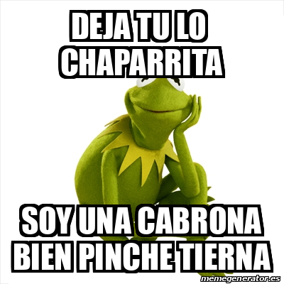 Meme Kermit the frog - deja tu lo chaparrita soy una cabrona bien ...