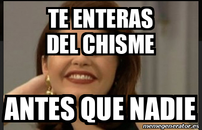 Meme Personalizado - Te enteras del chisme Antes que nadie - 31743709