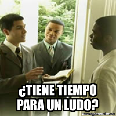 Meme Personalizado - ¿TIENE TIEMPO PARA UN LUDO? - 31743761